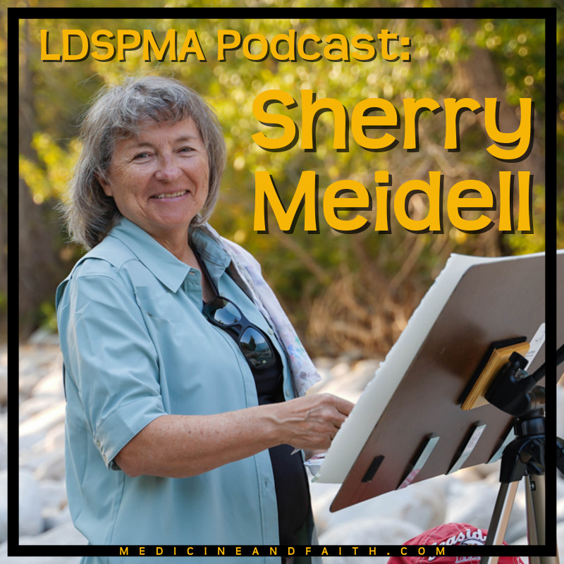 LDSPMA Podcast: Sherry Meidell – Medicine and Faith