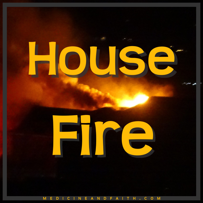 House Fire – Medicine and Faith