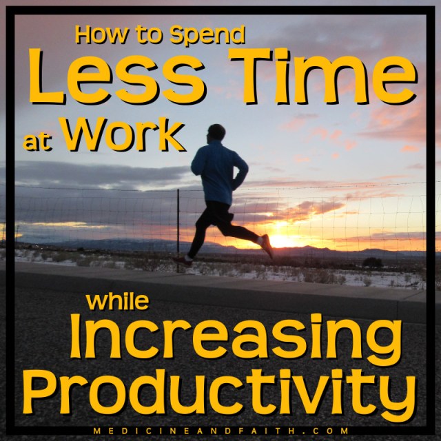 How to Spend Less Time at Work while Increasing Productivity – Medicine ...